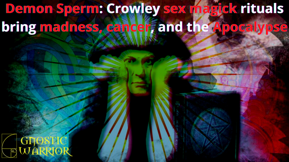 Demon Sperm: Crowley sex magick rituals bring madness, cancer, and the ...